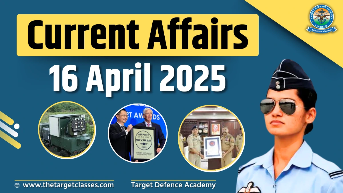 Current Affairs 16 April 2025 - Quiz for UPSC, NDA, CDS & AFCAT Exam - Target Defence Academy